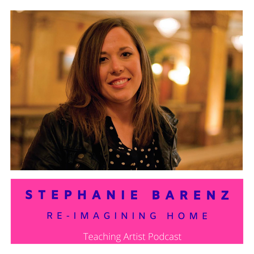 Episode 5: Stephanie Barenz: Re-imagining Home - Teaching Artist Podcast