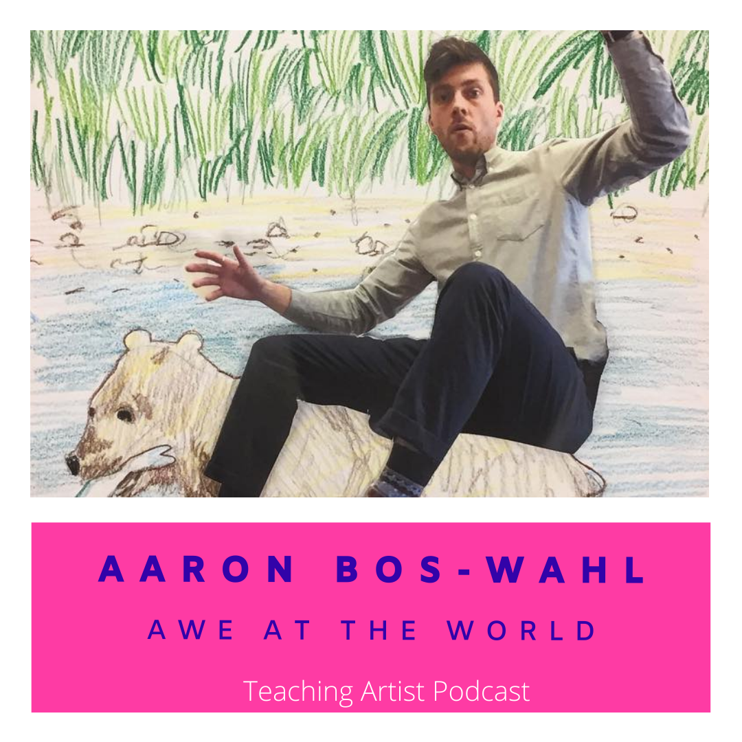 Episode 13: Aaron Bos-Wahl: Awe at the World - Teaching Artist Podcast