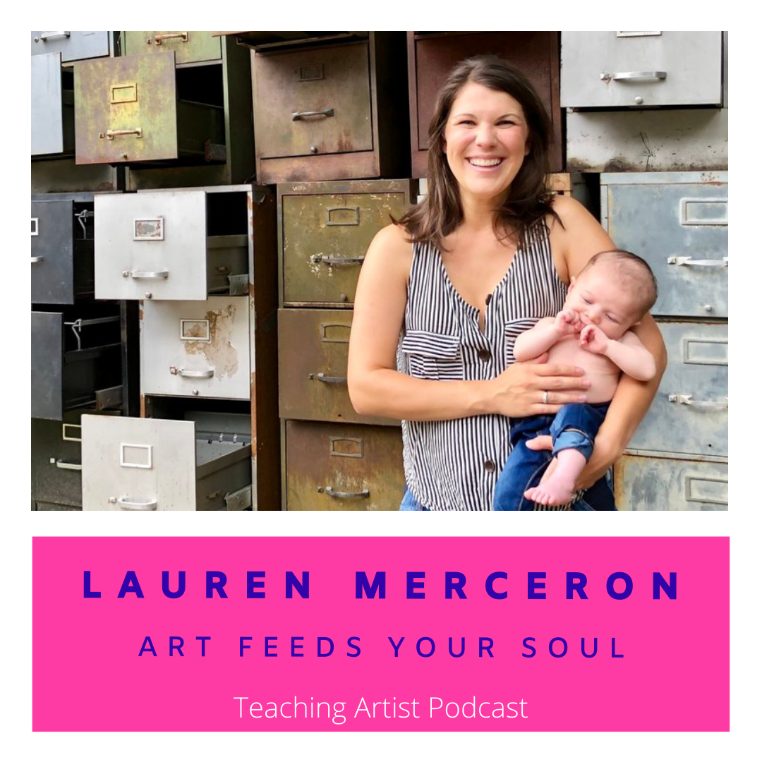 Episode 38: Lauren Merceron: Art Feeds Your Soul - Teaching Artist Podcast