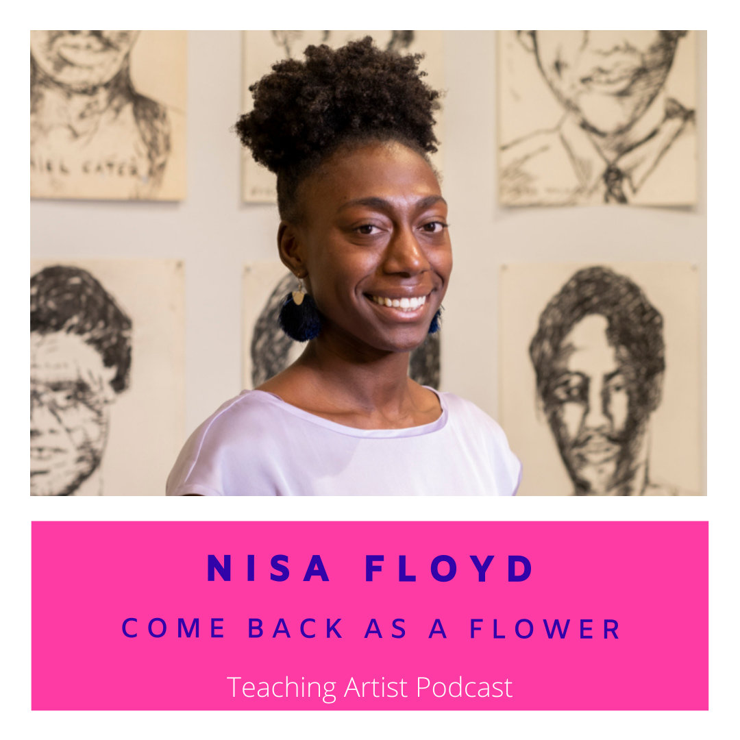 Episode 61: Nisa FLoyd: Come Back As A Flower - Teaching Artist Podcast