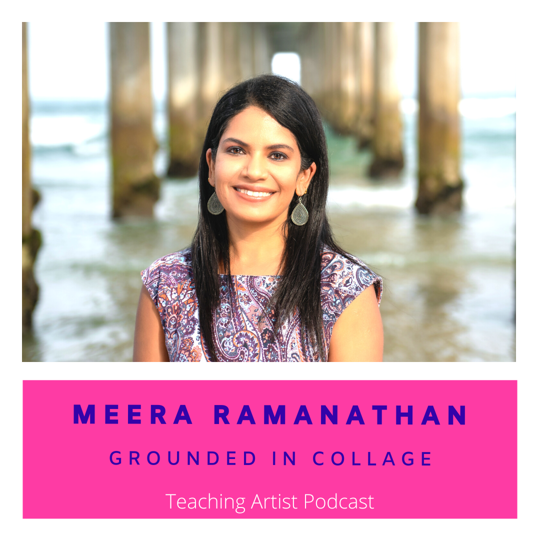 Episode 95: Meera Ramanathan: Grounded in Collage - Teaching Artist Podcast